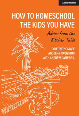 How to homeschool the kids you have: Advice from the kitchen table ...