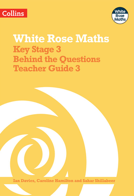 White Rose Maths - Key Stage 3 Maths Behind the Questions Teacher Guide ...